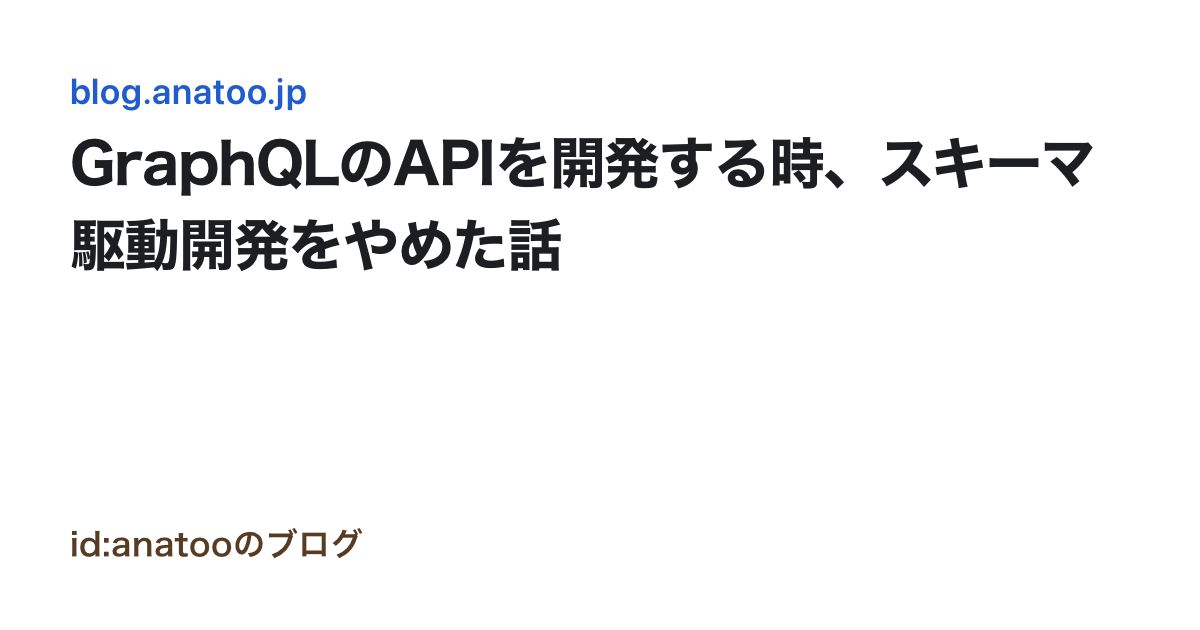 Graphqlのapiを開発する時、スキーマ駆動開発をやめた話 Id Anatooのブログ