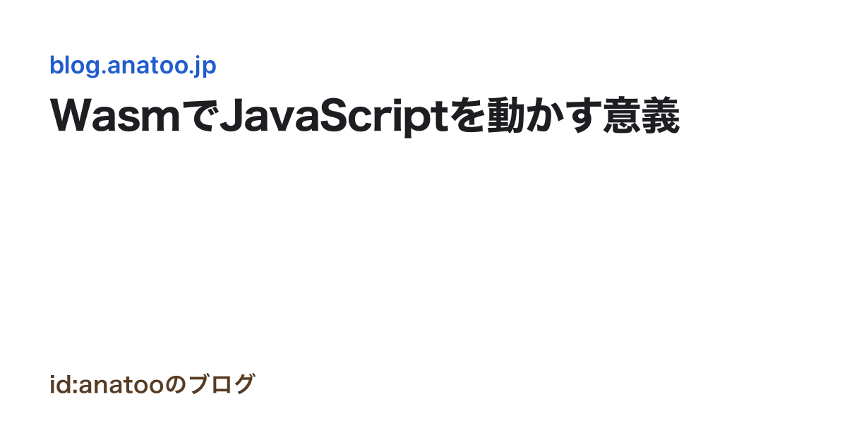 [B! javascript] WasmでJavaScriptを動かす意義 - id:anatooのブログ